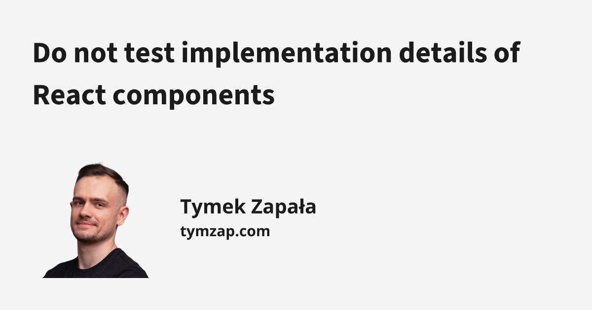 Do not test implementation details of React components • Tymek Zapała
